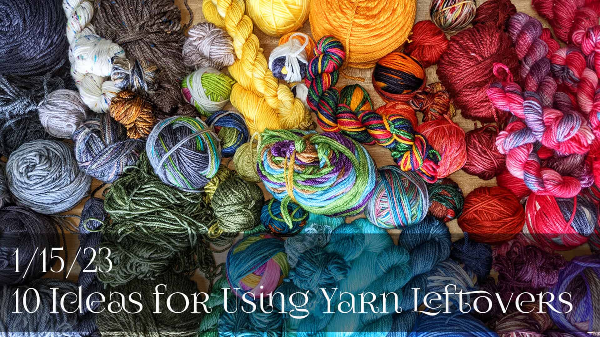 1/15/23 - 10 Ideas for Using Yarn Leftovers! | Fibernymph Dye Works